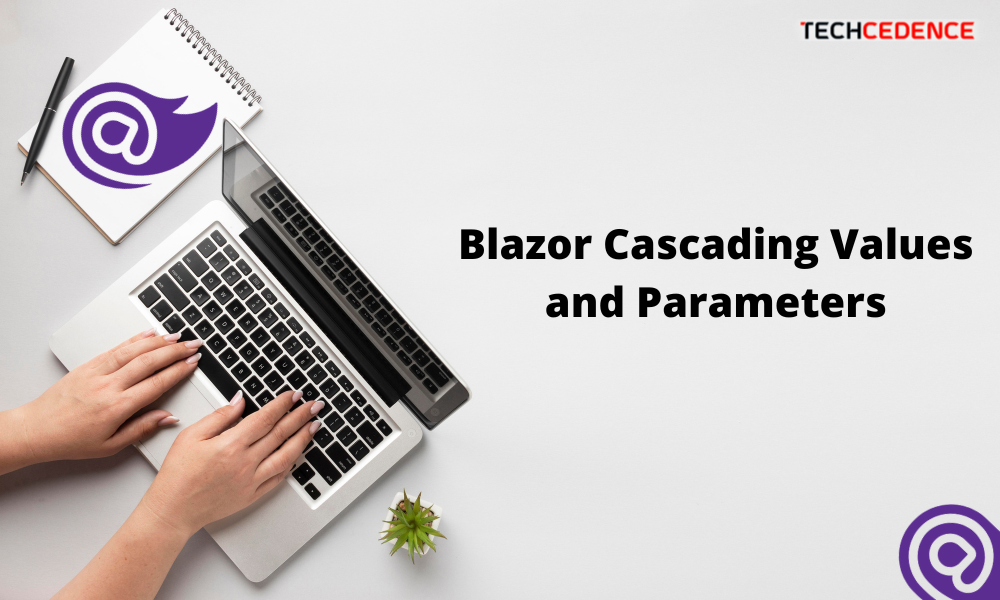 Blazor Cascading Values And Parameters Techcedence